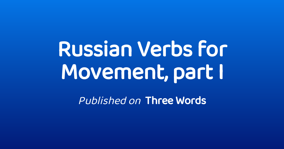 Russian Verbs for Movement, part I | Three Words